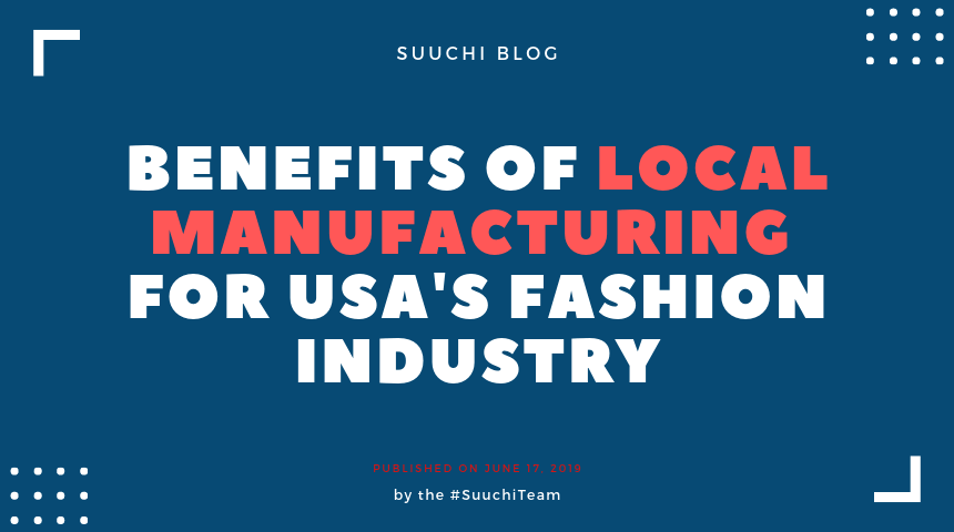 Benefits of Local Manufacturing for USA’s Fashion Industry – Suuchi Inc
